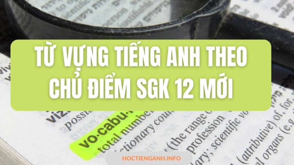 Từ Vựng Tiếng Anh theo chủ điểm SGK 12 mới